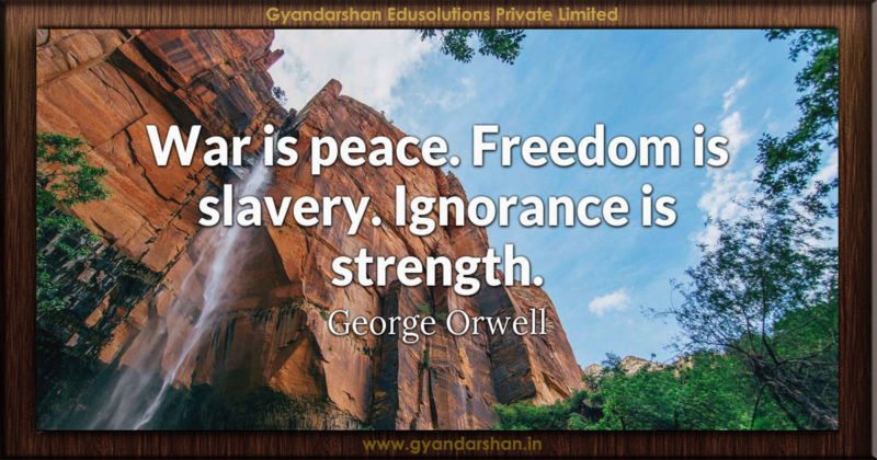 War is peace. Freedom is slavery. Ignorance is strength. George Orwell ...